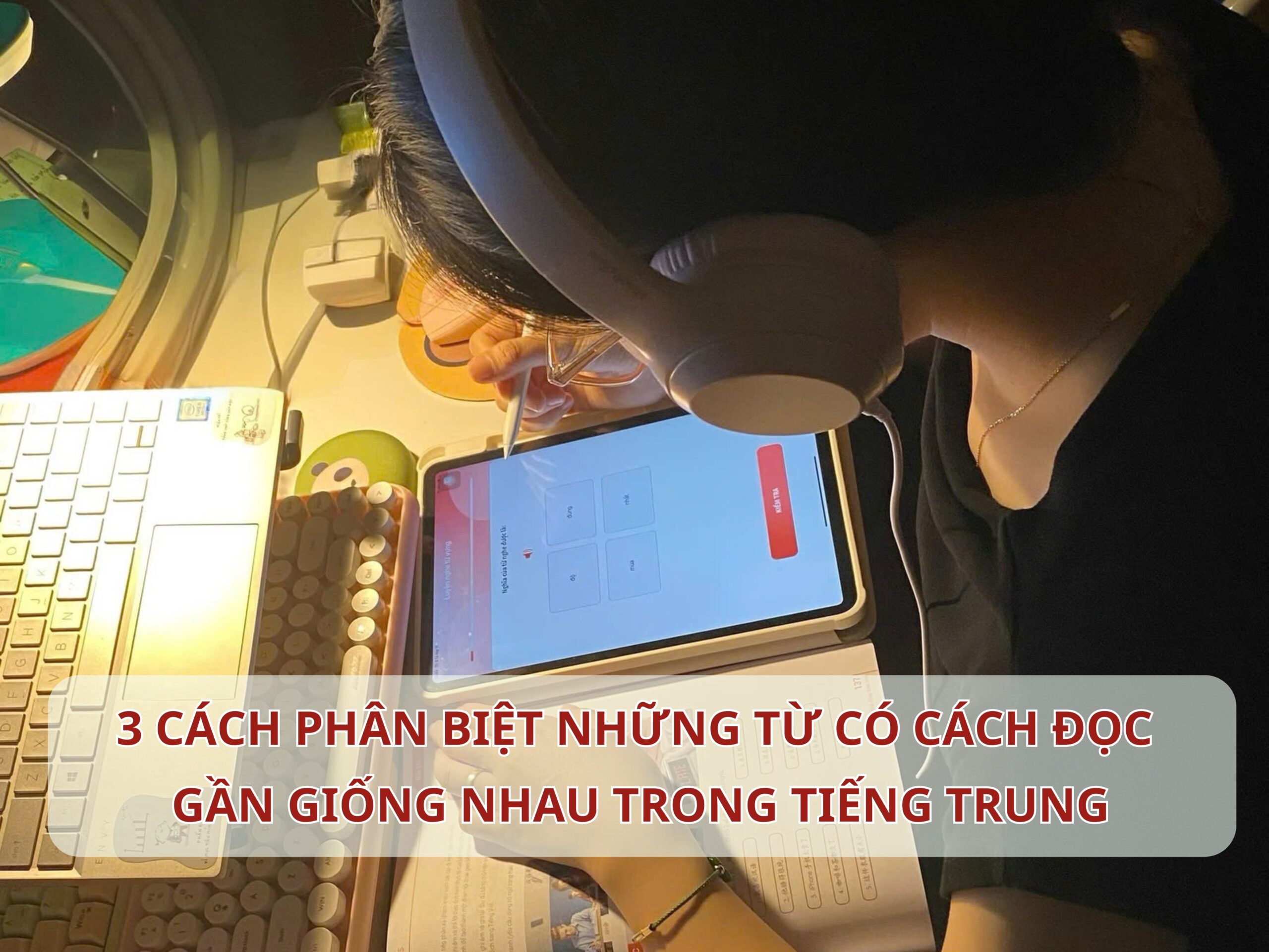 3 cách phân biệt những từ có cách đọc gần giống nhau trong Tiếng Trung